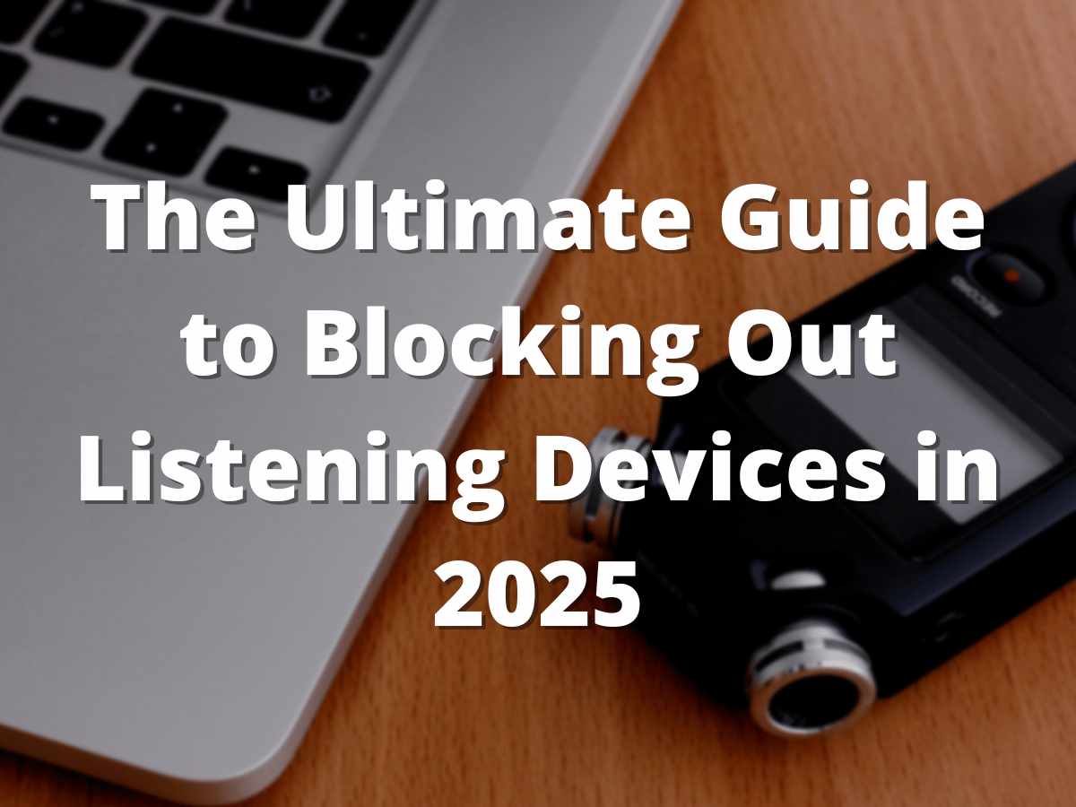 The Ultimate Guide to Blocking Out Listening Devices in 2025
