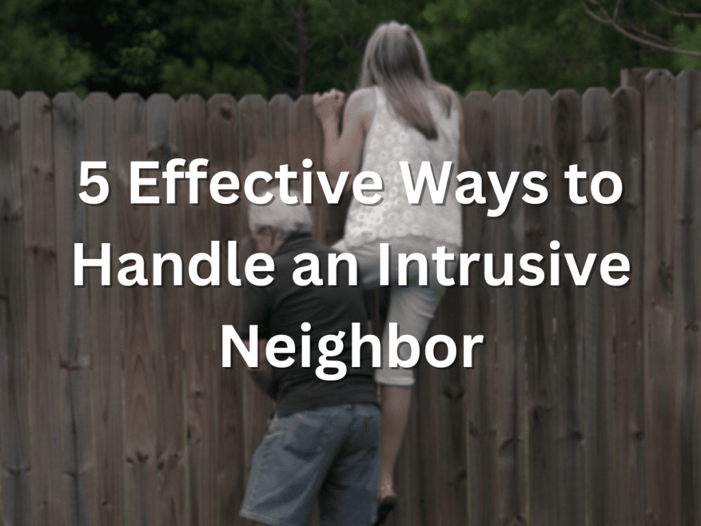 5 Effective Ways to Handle an Intrusive Neighbor