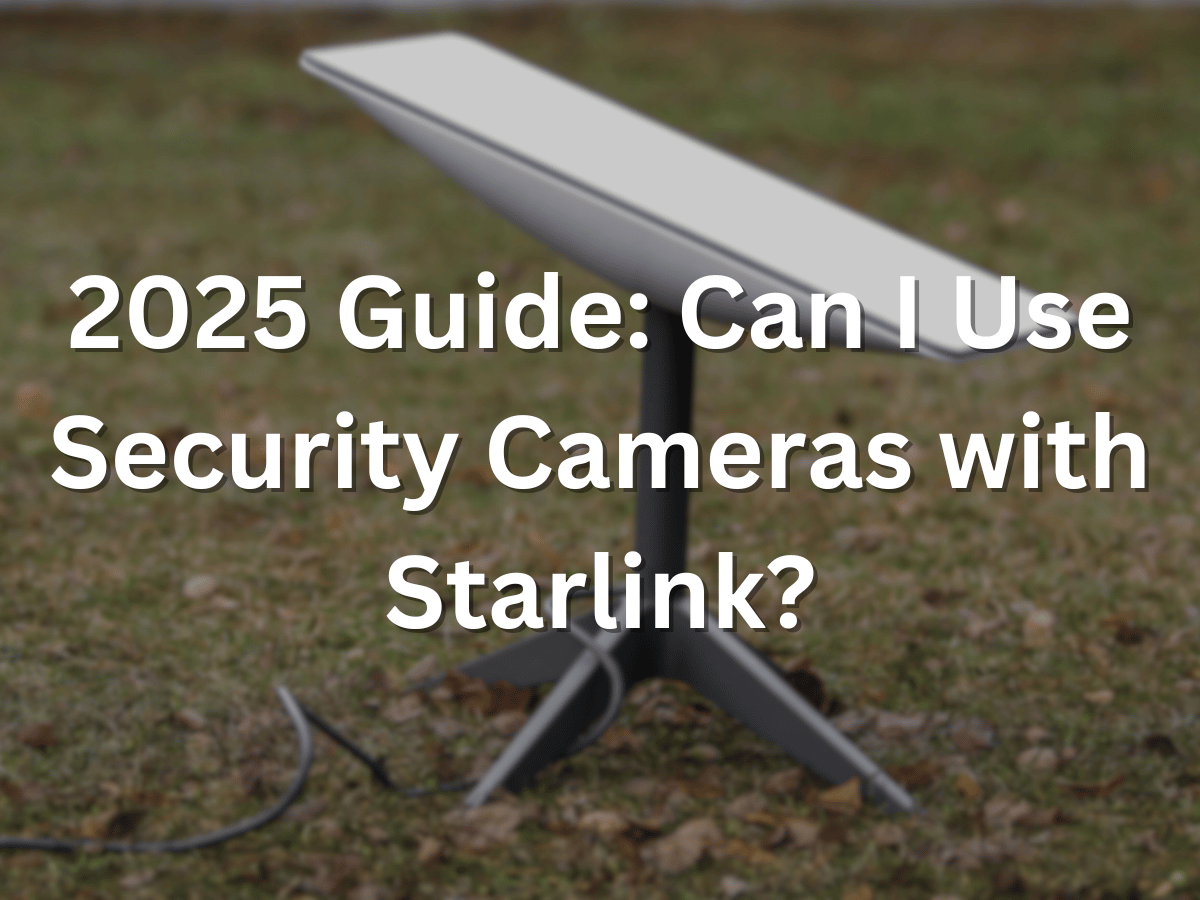 2025 Guide: Can I Use Security Cameras with Starlink?