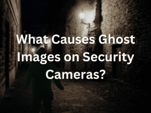 What Causes Ghost Images on Security Cameras? - Serious Home Security