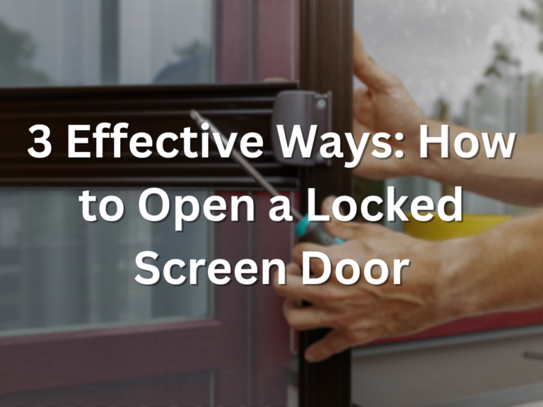 3 Effective Ways: How to Open a Locked Screen Door - Serious Home Security